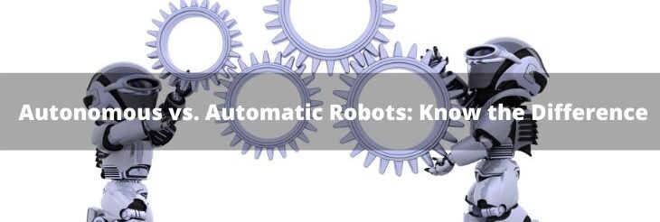 Autonomous vs. Automatic Robots: What Makes Them Different?